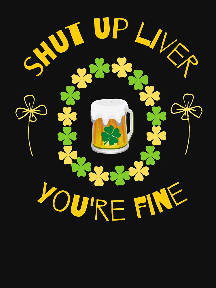 Dark Beer Drinking Saint Patricks Shut Up Liver T Shirt T Shirt By