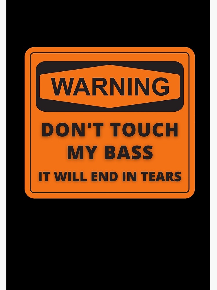 "Don't Touch My Bass. It will End in Tears - WARNING SIGN" Poster by ...