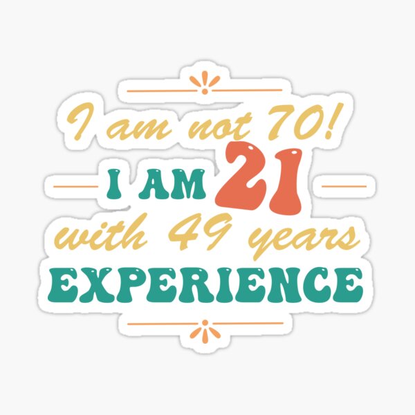 "Funny 70th Birthday I am not 70! I am 21 with 49 years experience ...
