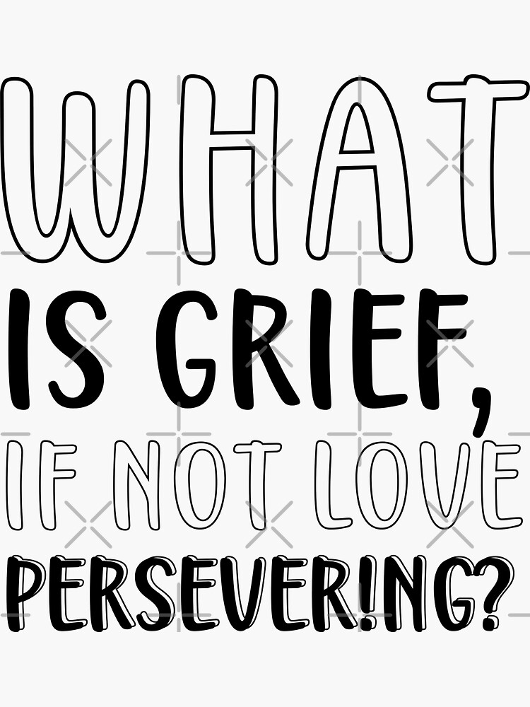 "What Is Grief, If Not Love Persevering?" Sticker for Sale by ...