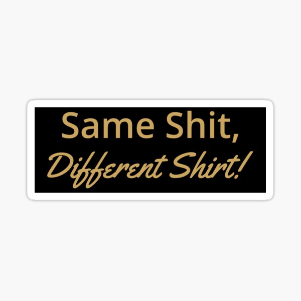 "Same Shit, Different Shirt! " Sticker for Sale by Sinfamous | Redbubble
