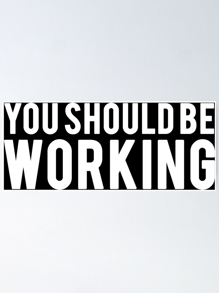 "You Should Be Working - Motivational Mindset" Poster by CWolff | Redbubble