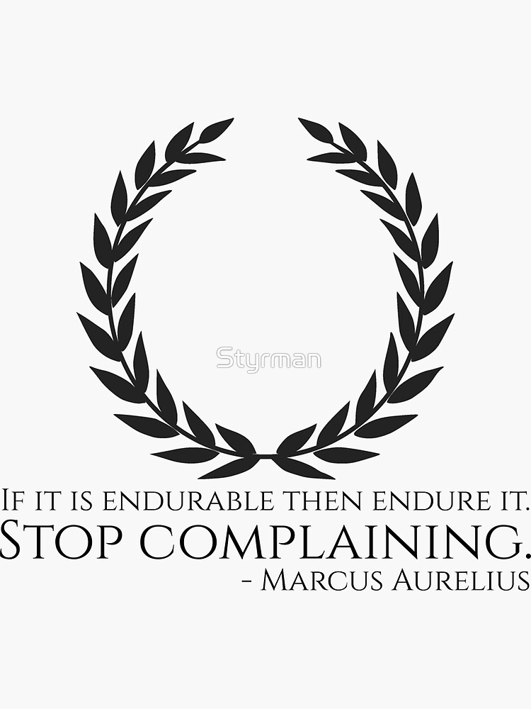 "If it is endurable then endure it. Stop complaining. - Marcus Aurelius ...