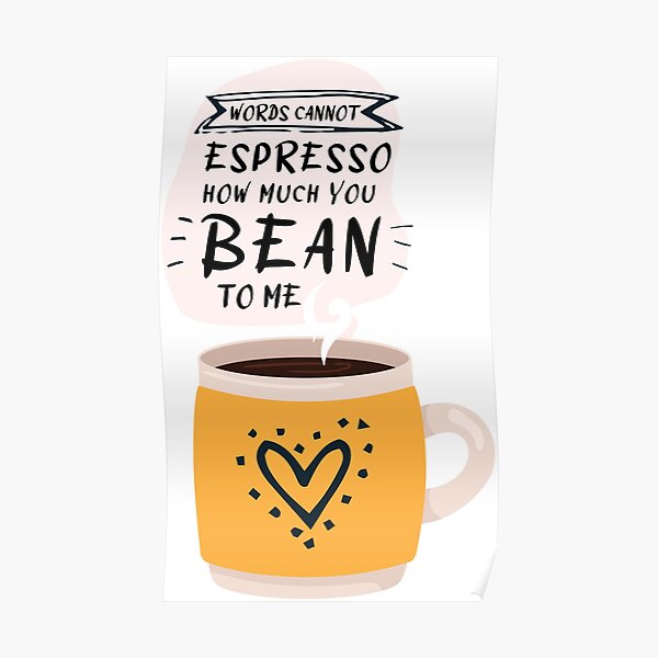"Words cannot espresso how much you bean to me - coffee puns " Poster by ainiraaDesign | Redbubble