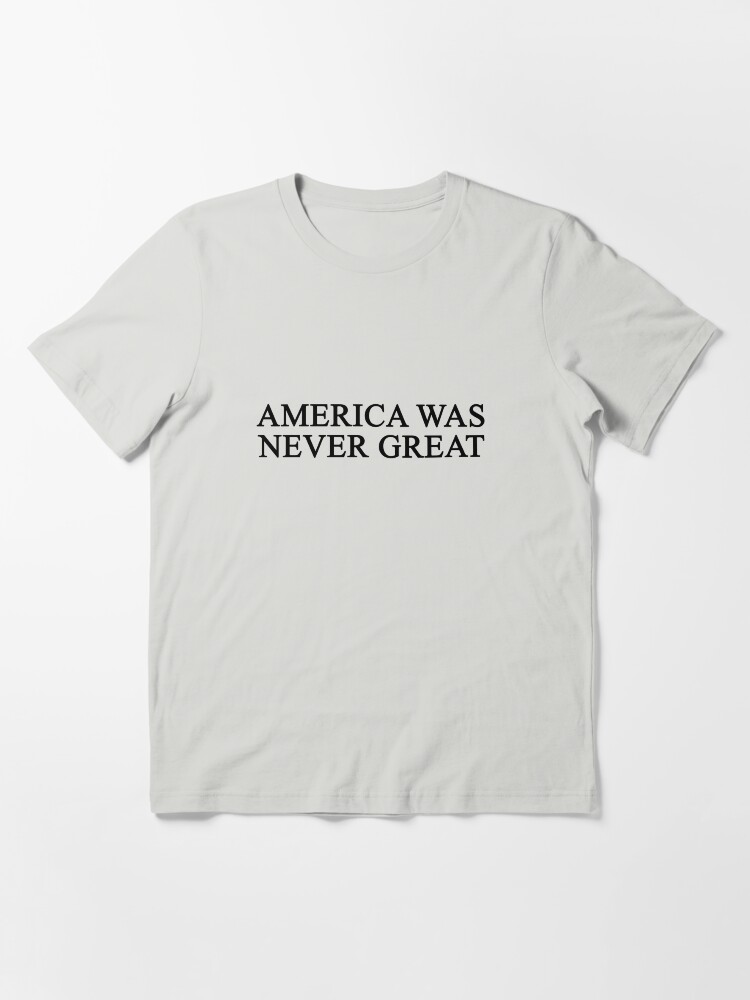 "America Was Never Great" T-shirt by dumbshirts | Redbubble