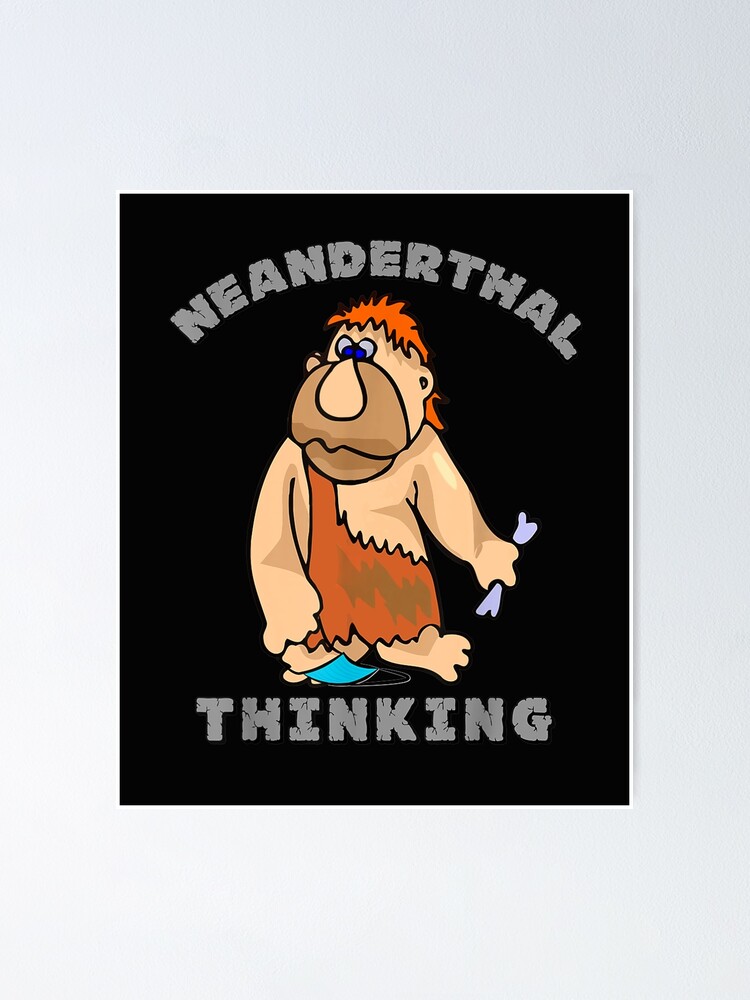 "Neanderthal Thinking" Poster by chrisatkinson | Redbubble