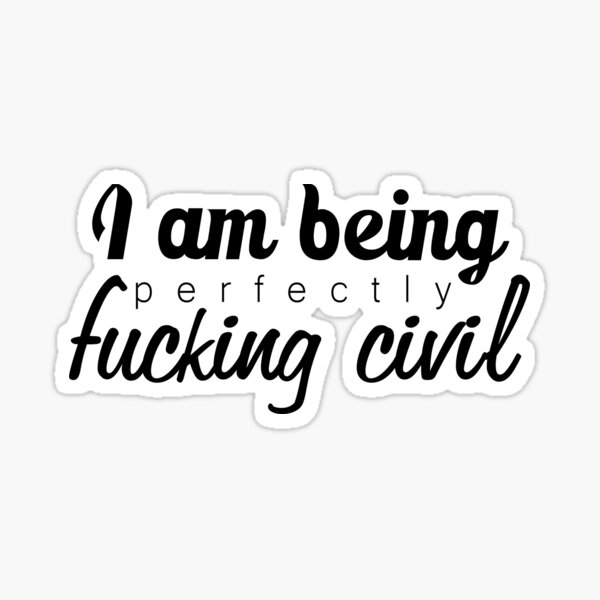 I Am Being Perfectly Fucking Civil Black Sticker For Sale By Enchatedfire Redbubble