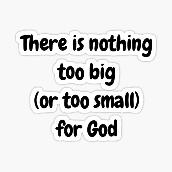 there-is-nothing-too-big-or-too-small-for-god-sticker-by