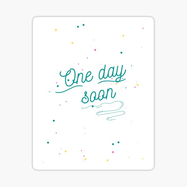 "One day soon" Sticker for Sale by Felicity-Wishes | Redbubble