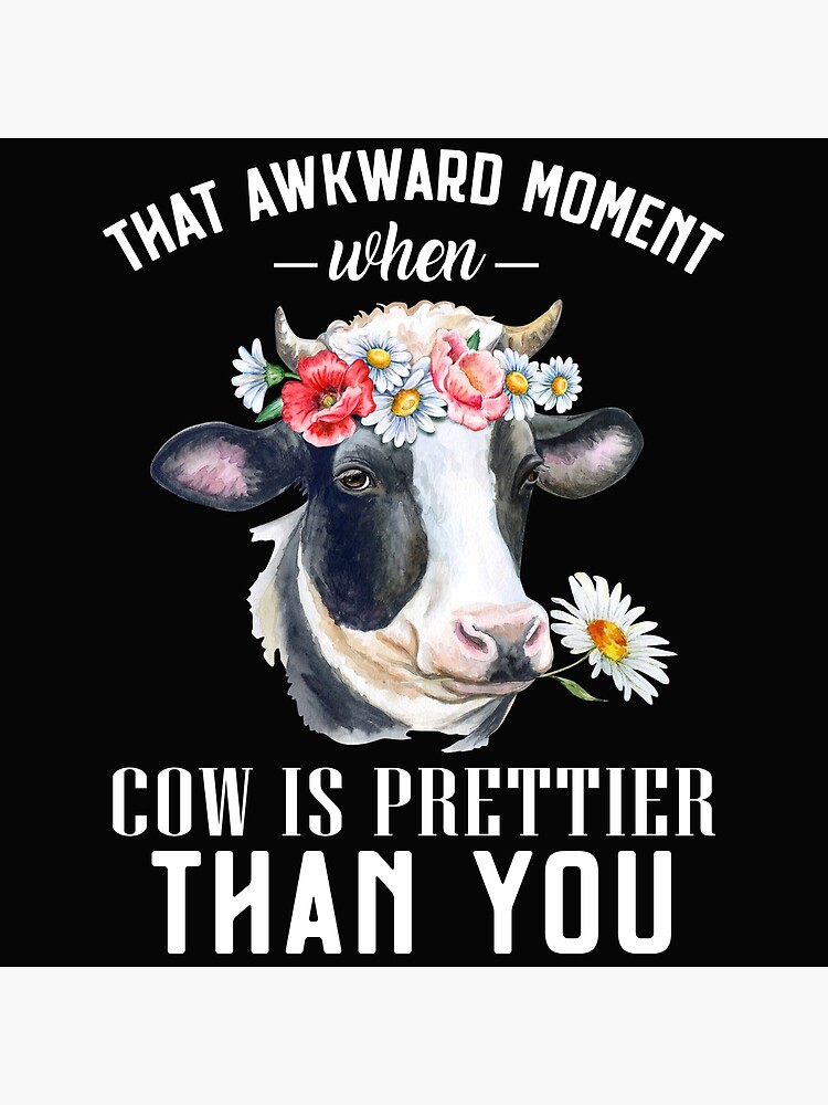 "that awkward moment when a cow is prettier than you" Poster by ...