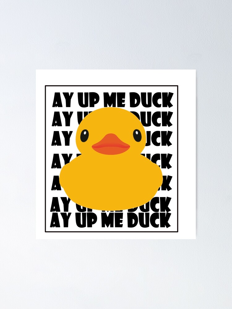 "Ay Up Me Duck" Poster by HRARIHR | Redbubble