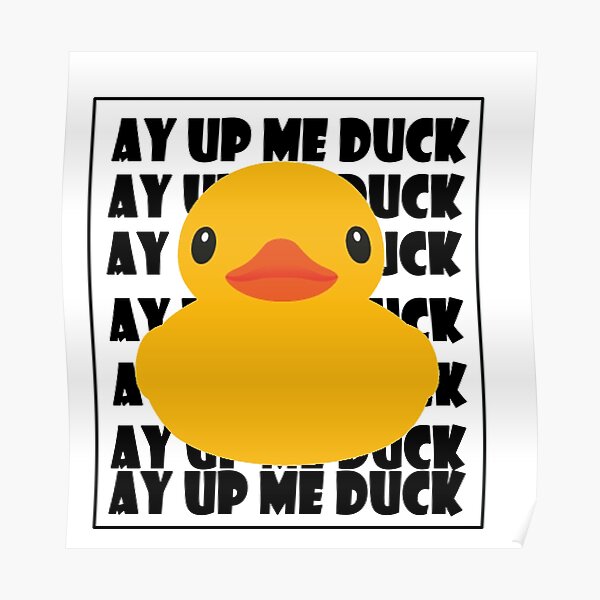 "Ay Up Me Duck" Poster by HRARIHR | Redbubble