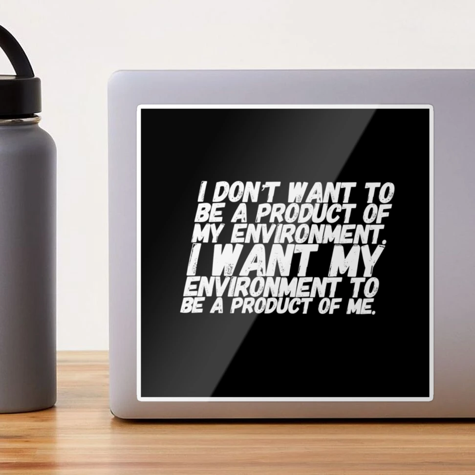 I Dont Want To Be A Product Of My Environment