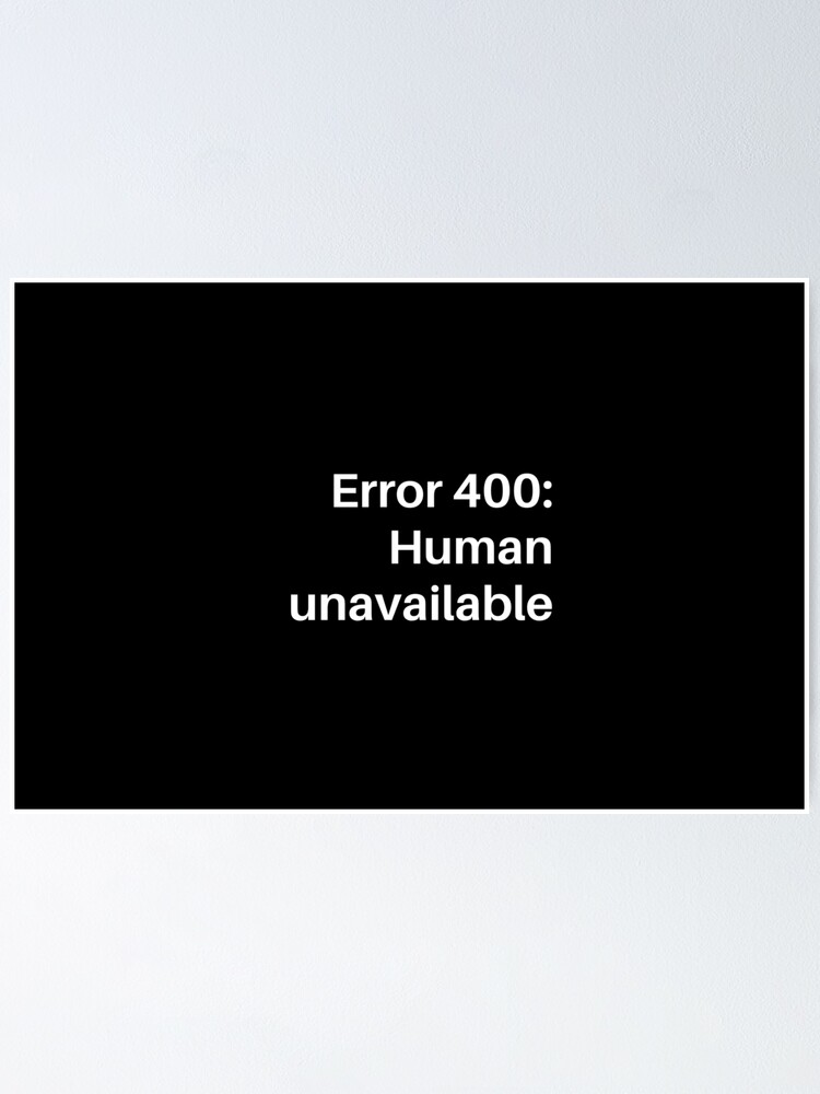 "Error 400: Human unavailable." Poster for Sale by AllieandZane | Redbubble