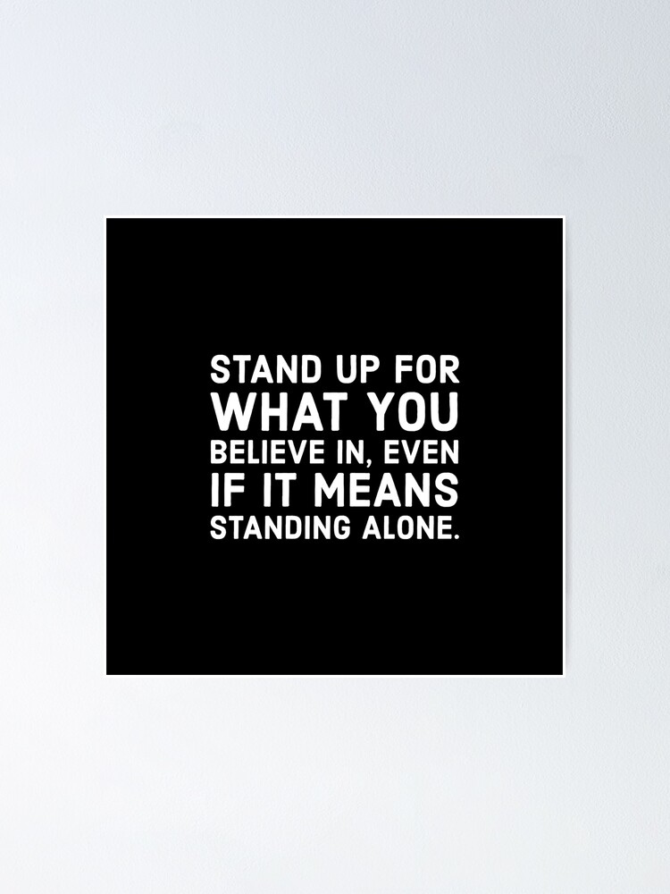 "Stand up for what you believe in, even if it means standing alone ...