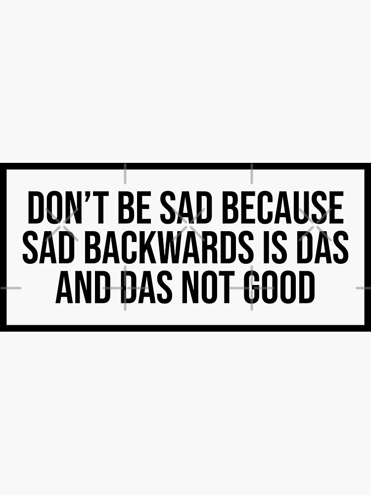 "Don't Be Sad Because Sad Backwards Is Das and Das Not Good" Sticker ...