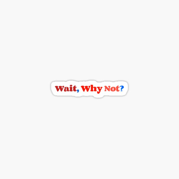 "Wait, Why Not?" Sticker for Sale by TheOpposites | Redbubble