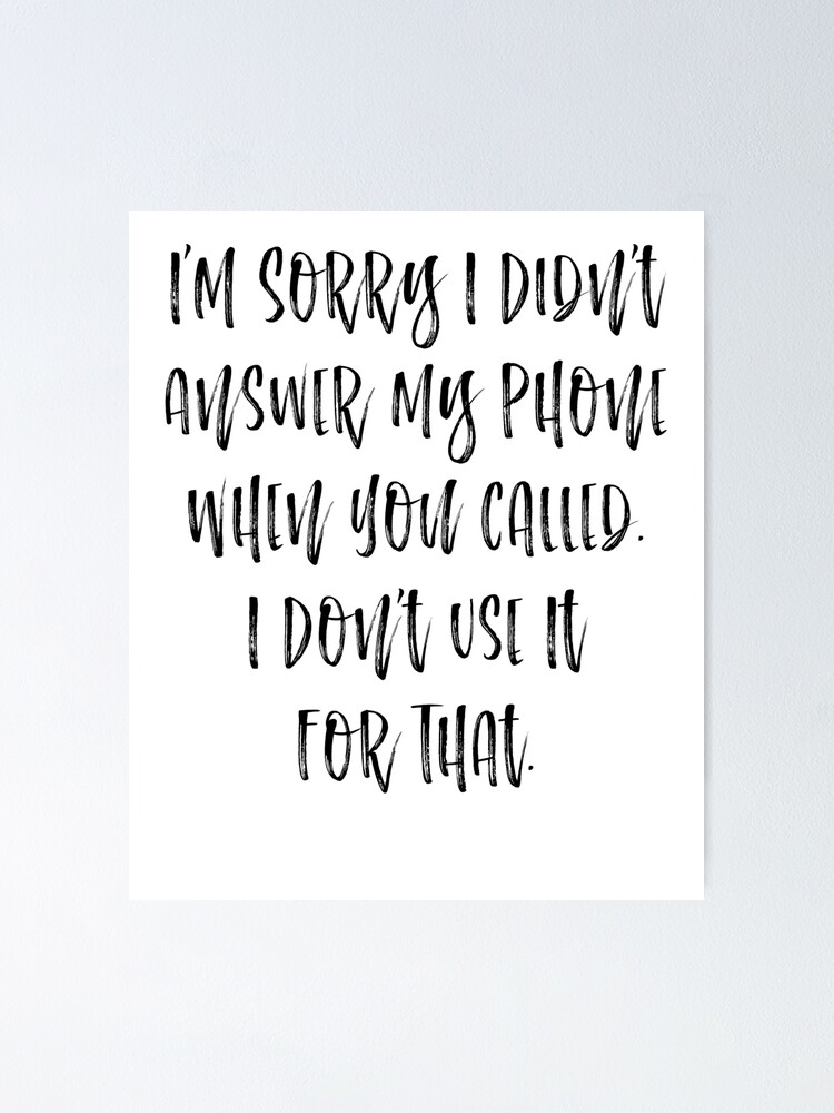 "I'm Sorry I Didn't Answer The Phone When You Called. I Don't Use It ...