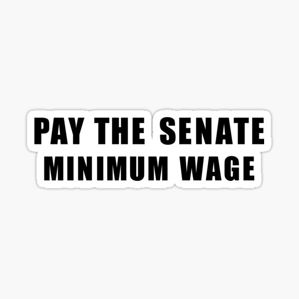 "Pay the Senate Minimum Wage" Sticker for Sale by alexiares | Redbubble