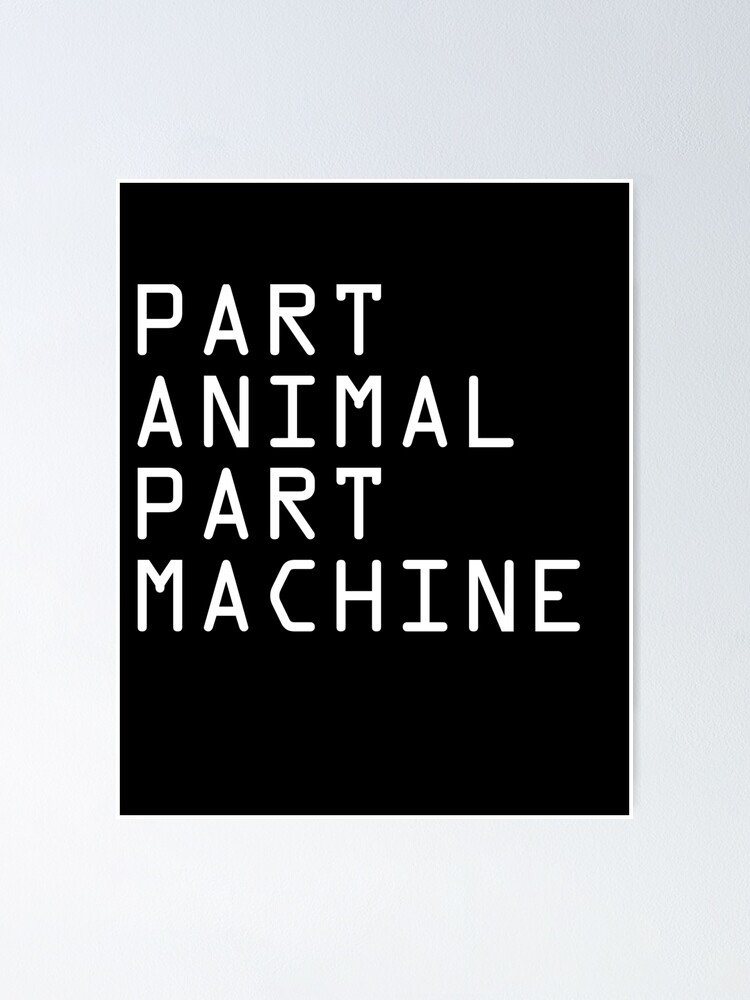 "PART ANIMAL PART MACHINE" Poster by ConorBryan7 | Redbubble