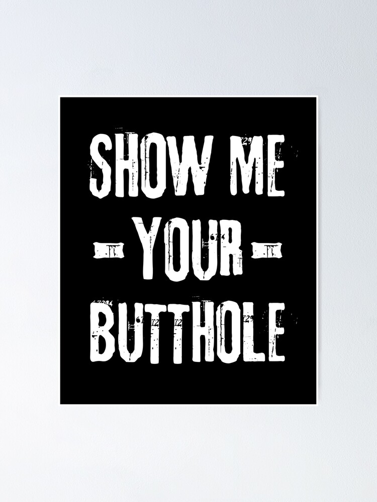 "Show Me Your Butthole" Poster for Sale by ReichBourne | Redbubble