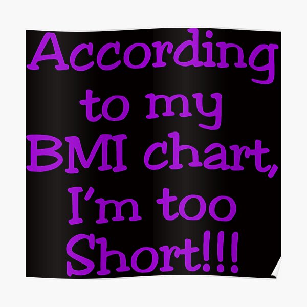 "According to my BMI chart I'm too short !!!" Poster for Sale by ...