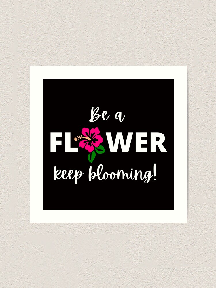 "Be a FLOWER keep blooming! - Positive & Inspirational Message" Art ...