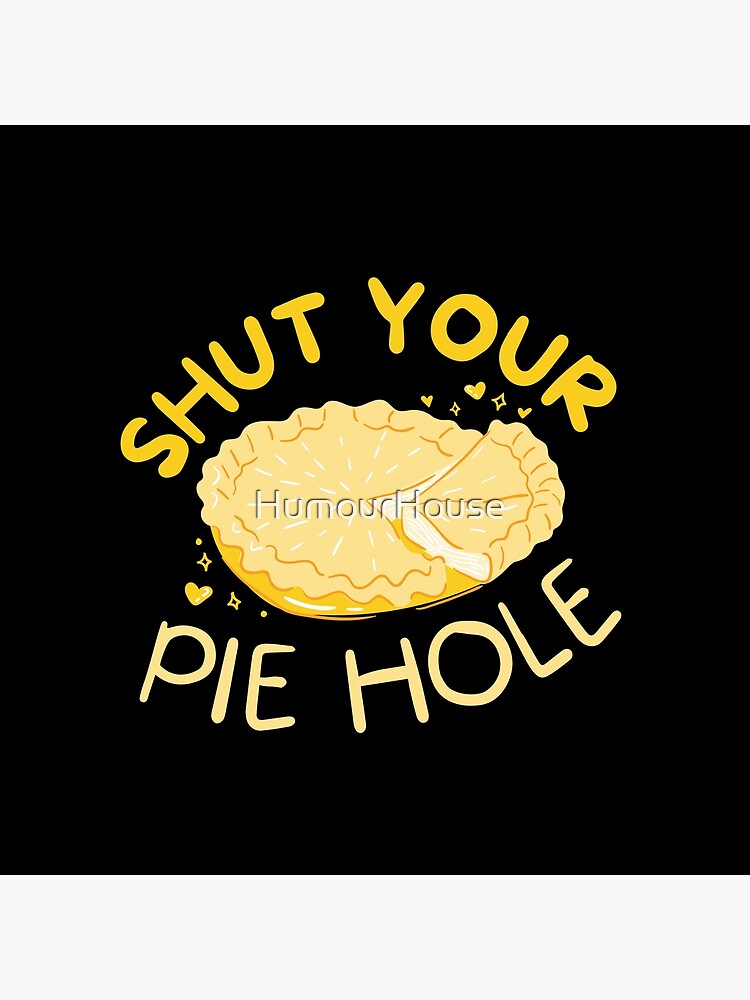 Shut Your Pie Hole Sticker Poster For Sale By Humourhouse Redbubble