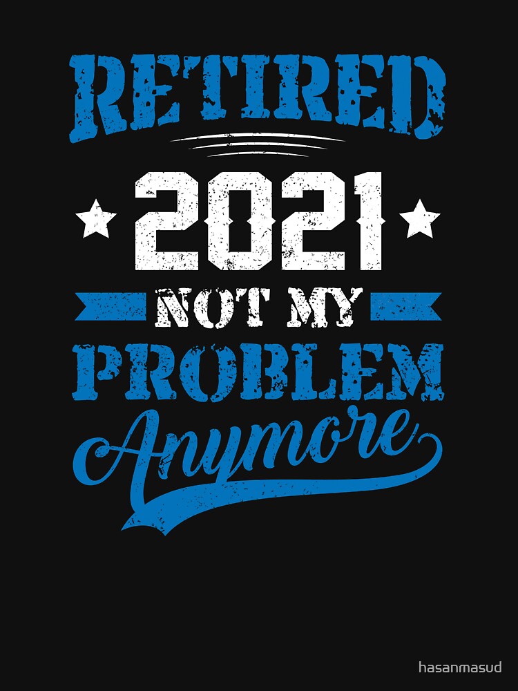 "Retired 2021 Not My Problem Anymore Funny Retirement Gift " T-shirt by ...