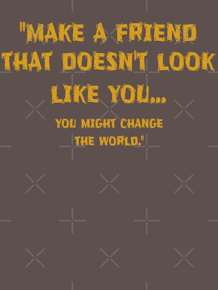 "Make A Friend That Doesn't Look Like You" T-shirt for Sale by ...