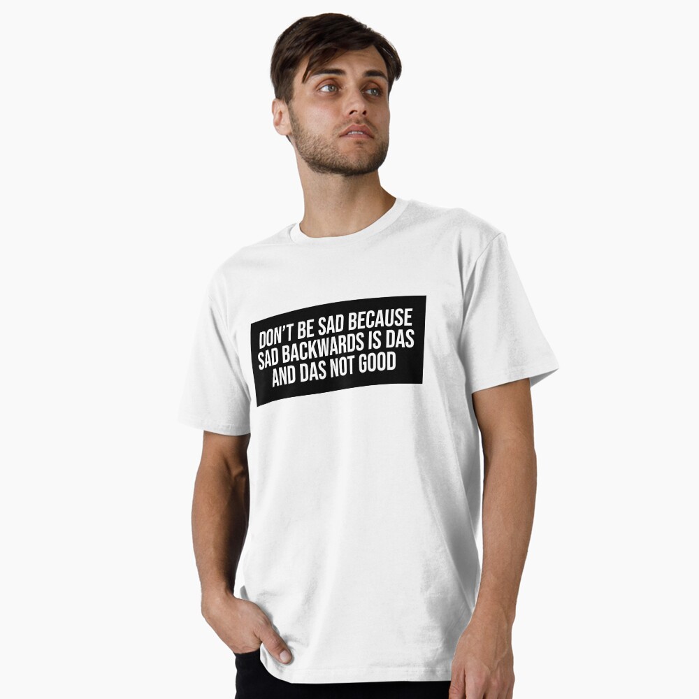 "Don't Be Sad Because Sad Backwards Is Das and Das Not Good Positive ...