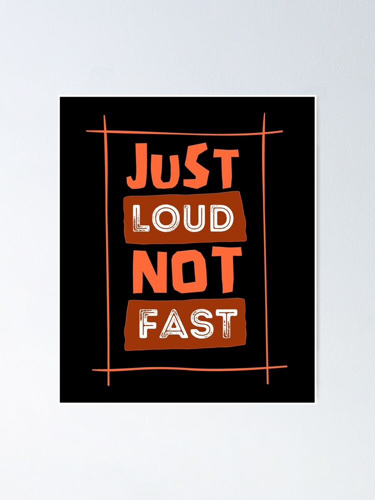 "Just Loud Not Fast" Poster for Sale by JoyPoddar | Redbubble