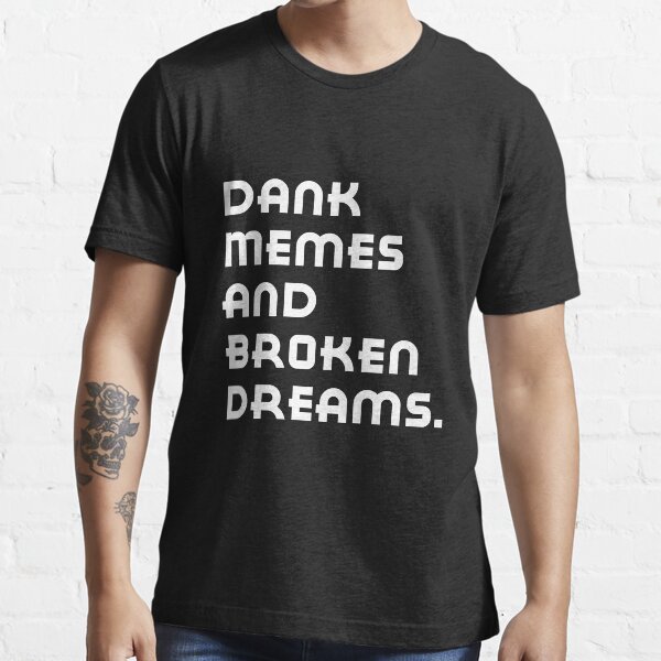 "Dank Memes and Broken Dreams" T-shirt for Sale by FusionsStudio ...