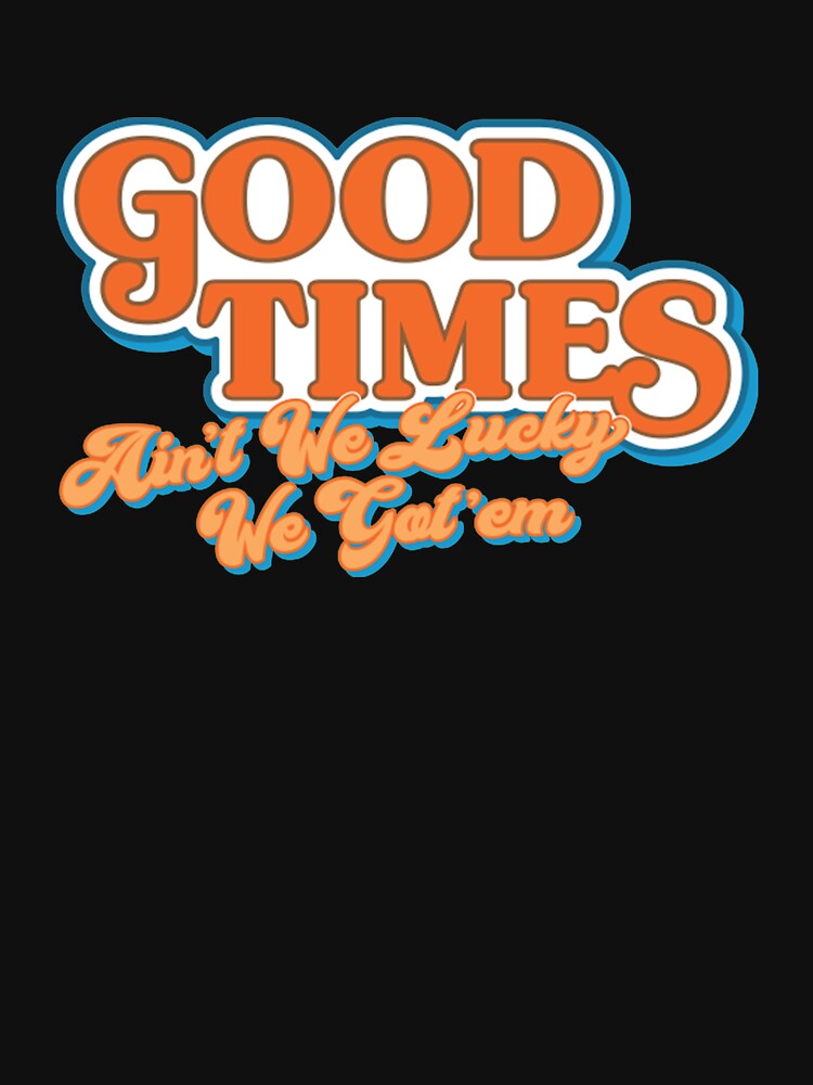 "Good Times: Ain't We Lucky We Got'em Shirt" Essential T-Shirt for Sale ...