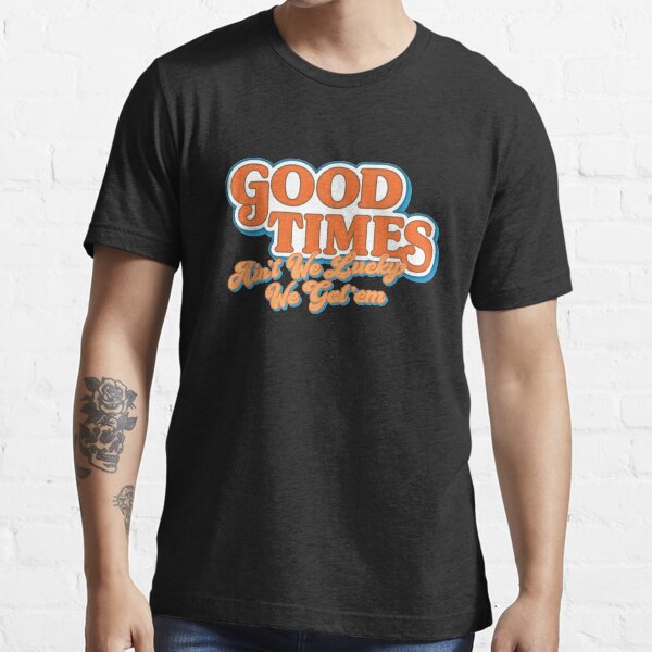 "Good Times: Ain't We Lucky We Got'em Shirt" Essential T-Shirt for Sale by nubaca2311 | Redbubble