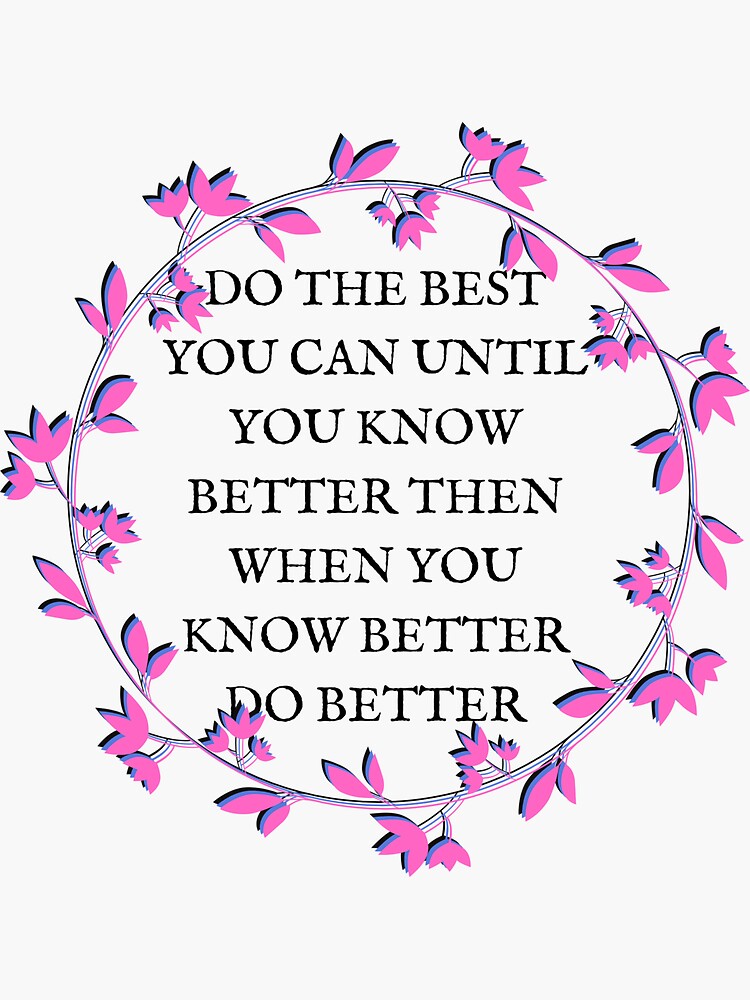"Do the Best You Can Until You Know Better. Then When You Know Better ...