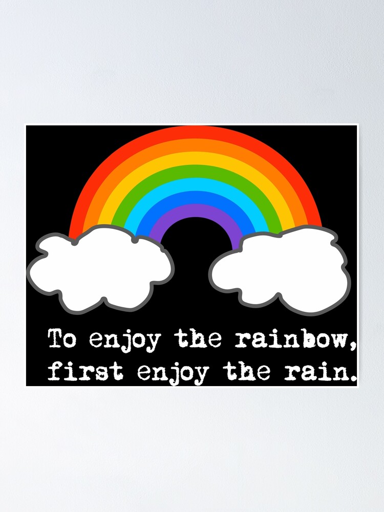 "To enjoy the rainbow, first enjoy the rain - proverb." Poster for Sale ...