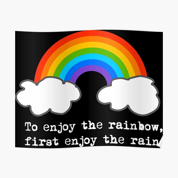 "To enjoy the rainbow, first enjoy the rain - proverb." Poster for Sale ...