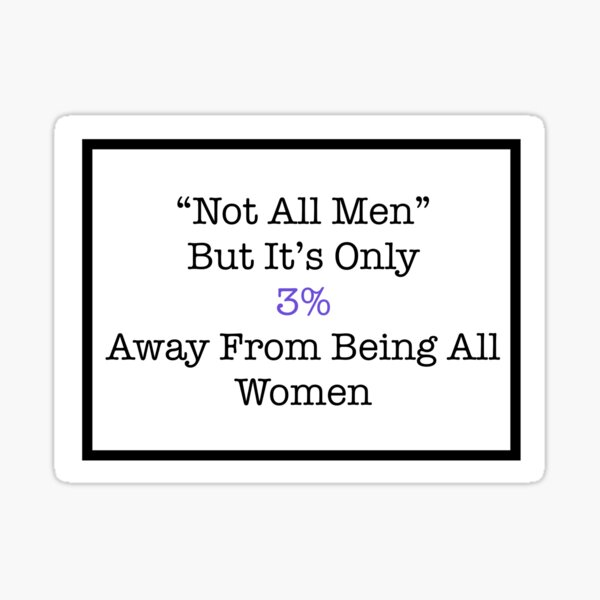 Not all men” but it’s only 3% away from being all women " Sticker for ...