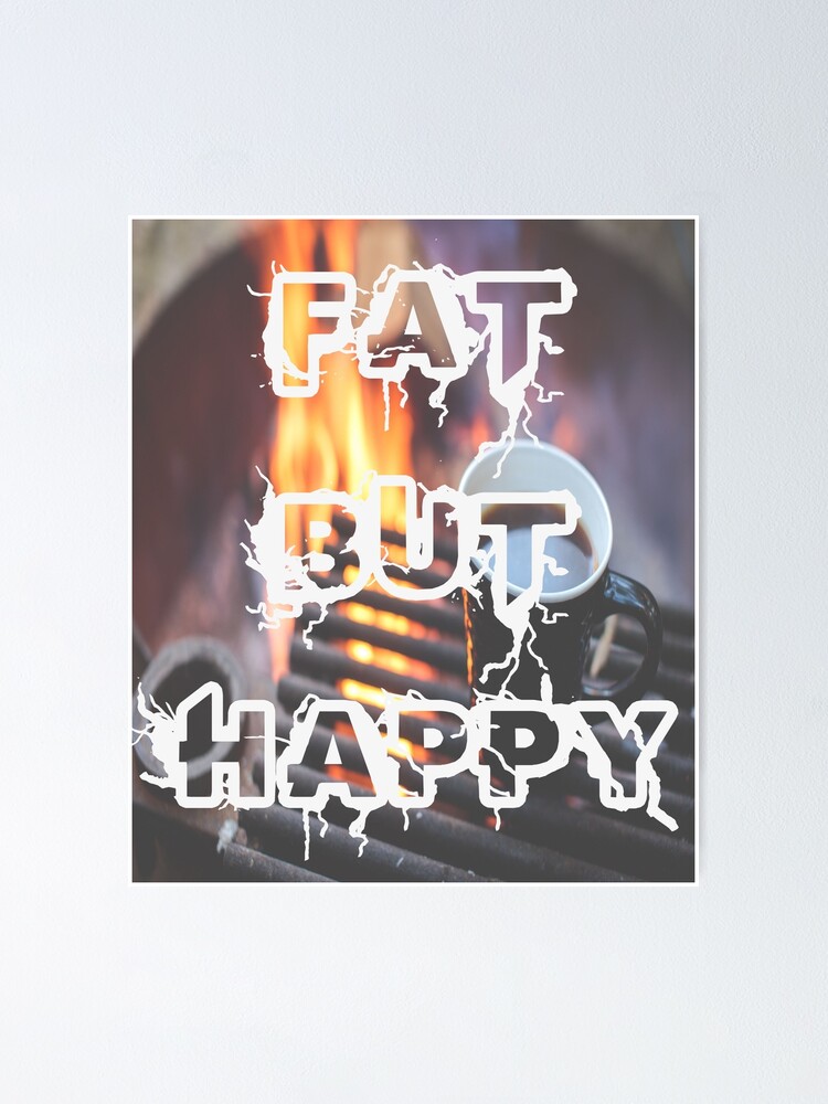 "Fat but happy" Poster by svastara | Redbubble