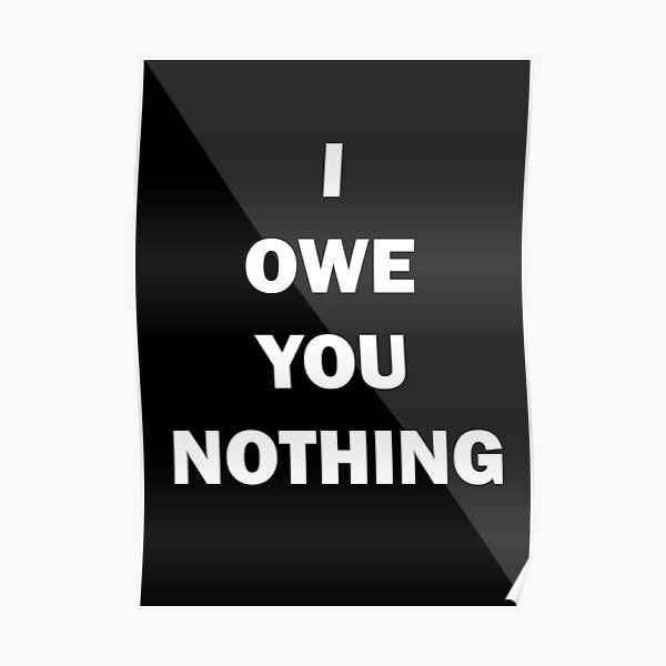 Owe You Nothing Posters | Redbubble