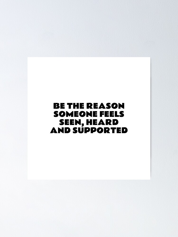 "BE THE REASON SOMEONE FEELS SEEN, HEARD AND SUPPORTED" Poster by ...
