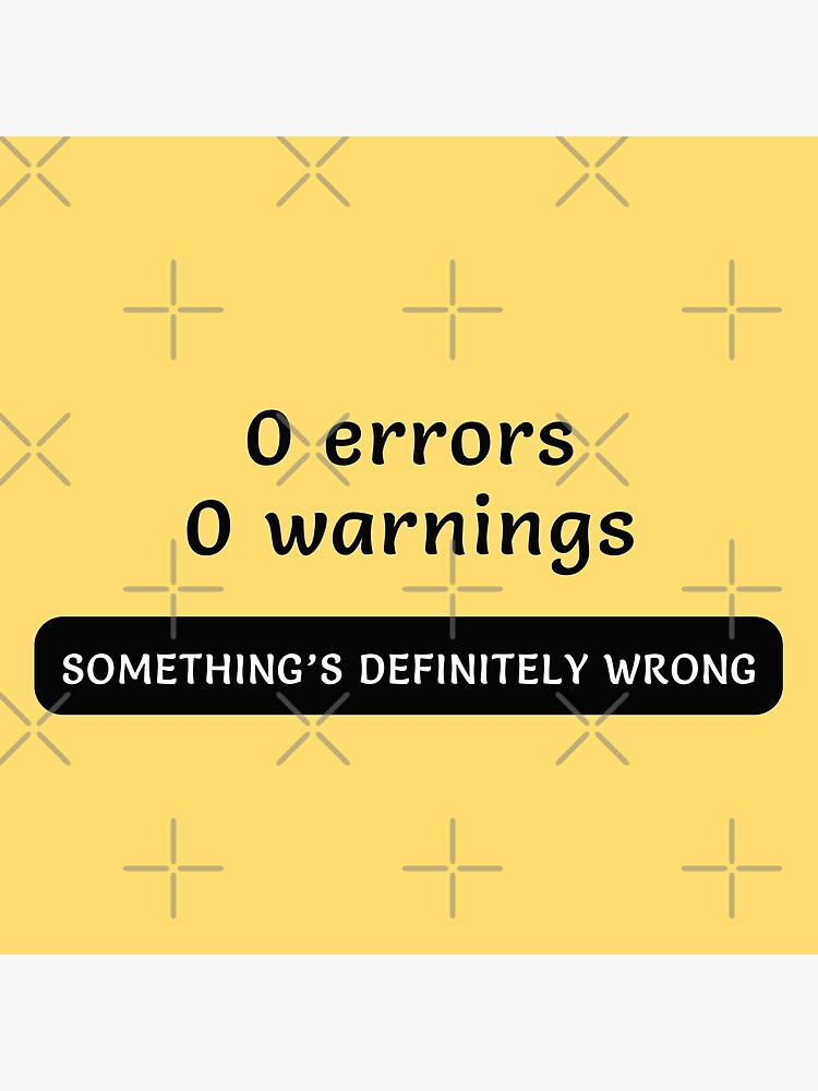 "0 errors 0 warnings SOMETHING'S DEFINITELY WRONG - Funny Code Meme ...