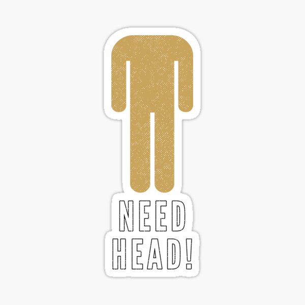 "Need Head!" Sticker for Sale by Sinfamous | Redbubble