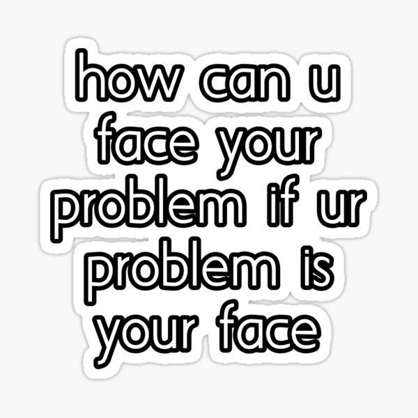 "How Can u Face Your Problem If ur Problem Is Your Face " Sticker for ...