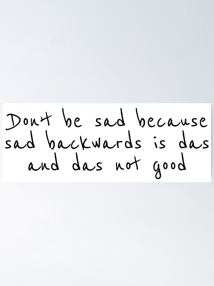 "Don't Be Sad Because Sad Spelled Backwards Is Das and Das Not Good ...