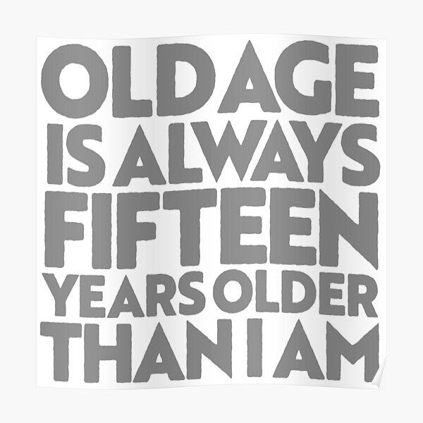 "Old age is always 15 years older than I am v.4" Poster by x1brett ...