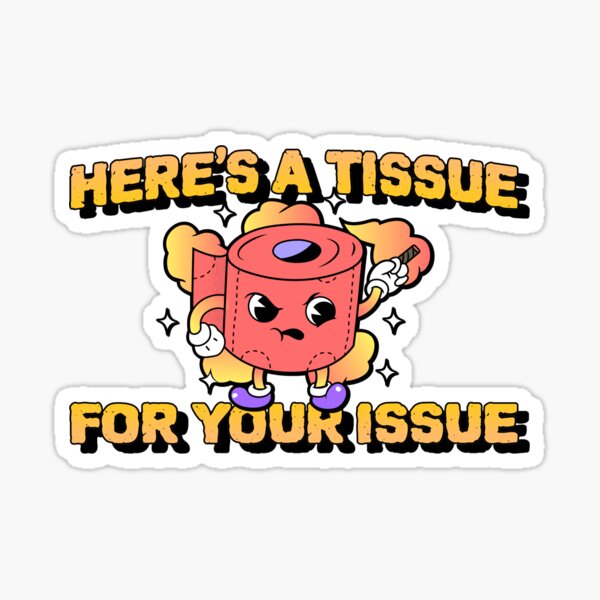 "Here's A Tissue For Your Issue" Sticker by CheekyLilCubs | Redbubble
