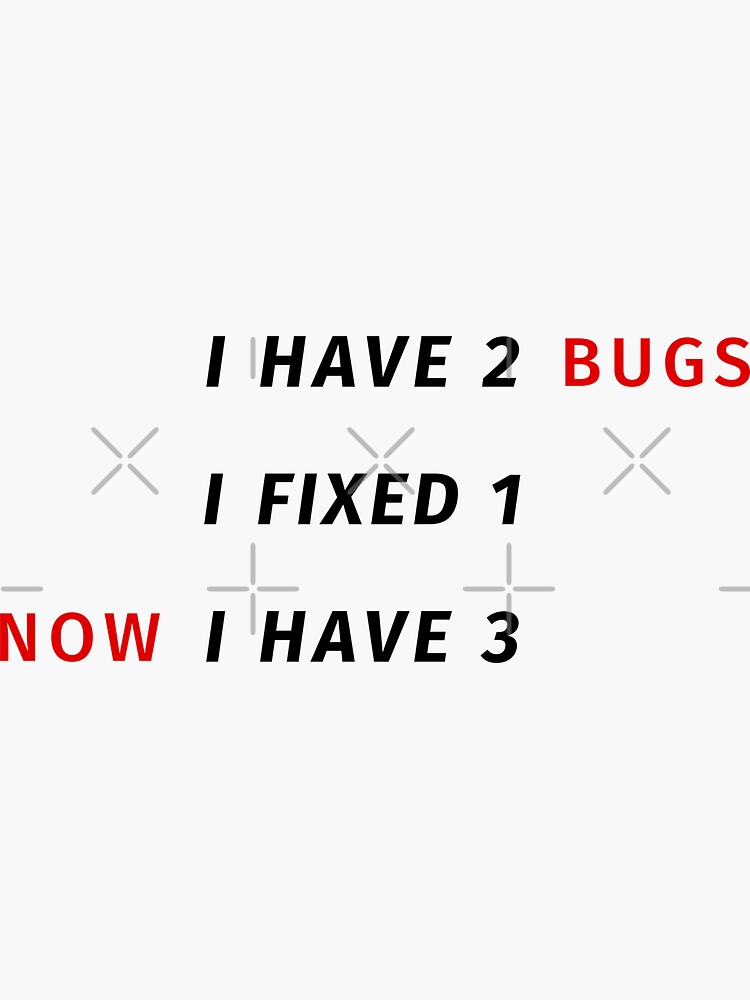 "I have 2 bugs - I fixed 1 - Now I have 3 - Funny Programming Jokes" Sticker for Sale by ...