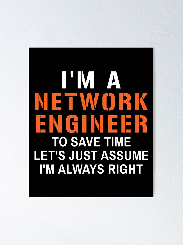 " I'm a network engineer to save time lets just assume I'm always right ...